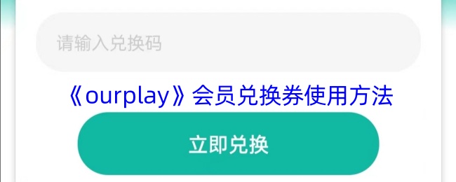 《ourplay》会员兑换券使用方法-ourplay软件教程推荐-七游戏网
